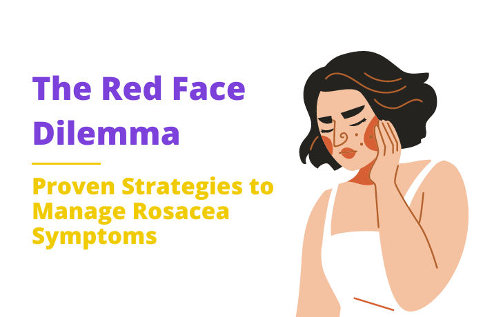 The Red Face Dilemma: Proven Strategies to Manage Rosacea Symptoms